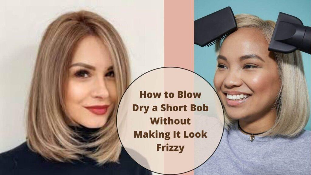 How to Blow Dry a Short Bob Without Making It Look Frizzy